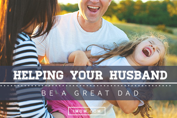 4 Ways to Help Your Husband Be a Great Dad - iMOM